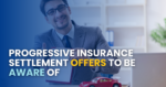 Progressive Insurance Settlement Offers To Be Aware Of